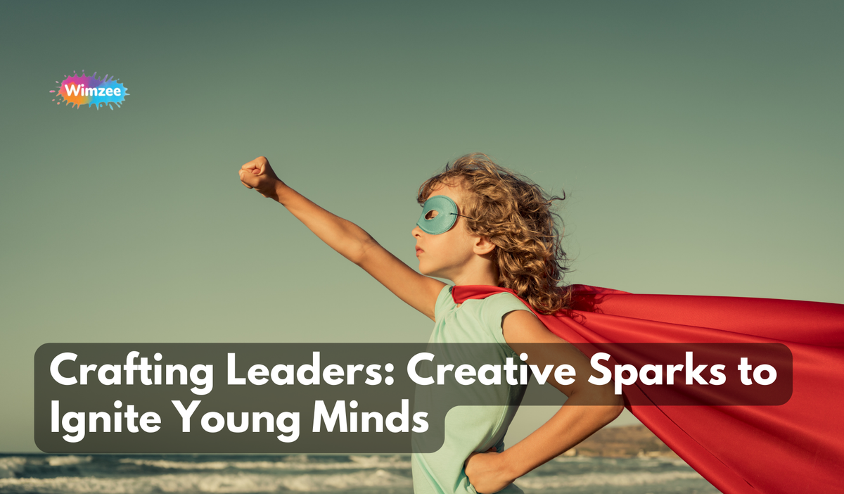 Crafting Leaders: Creative Sparks to Ignite Young Minds